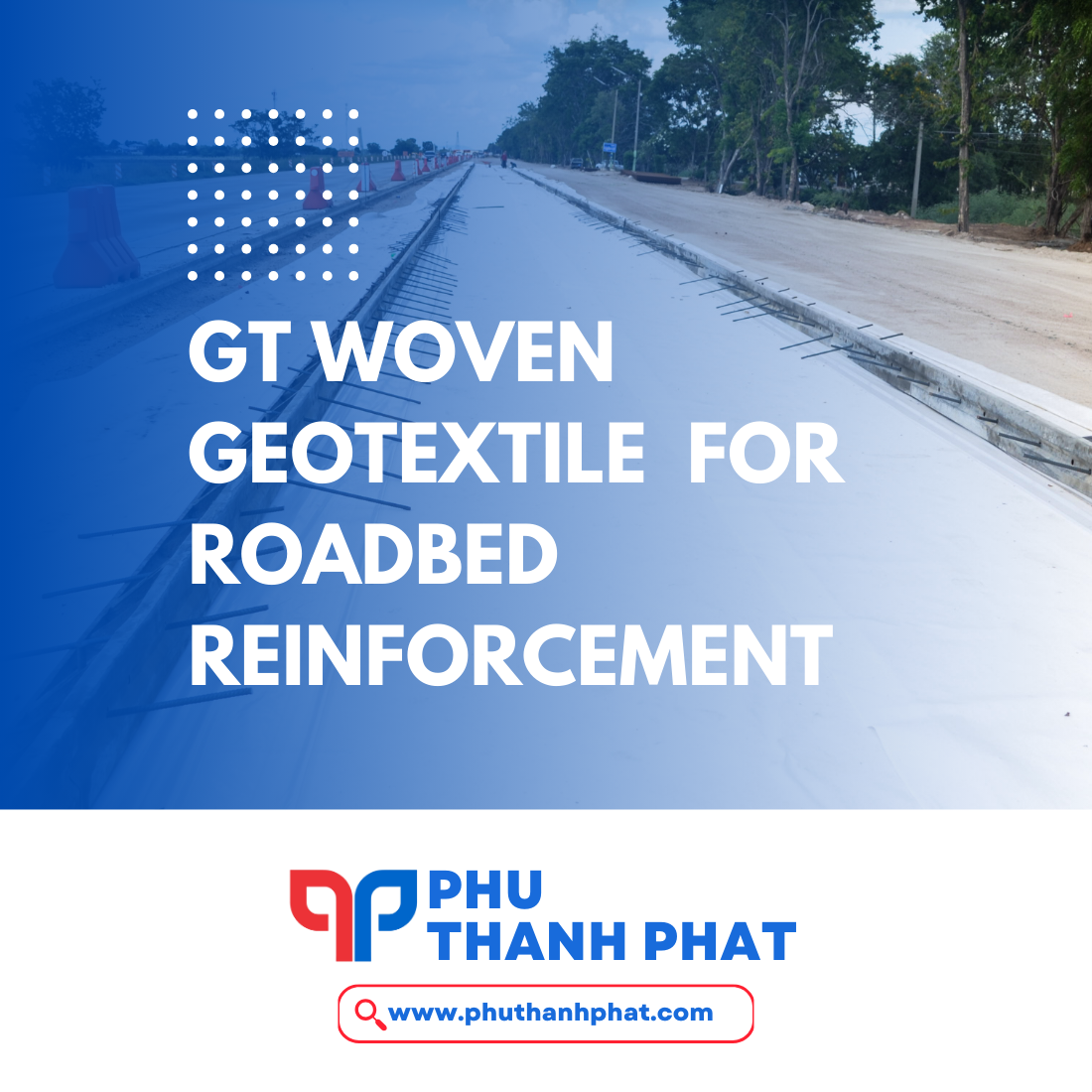 GT Woven Geotextile for Roadbed Reinforcement - Phu Thanh Phat