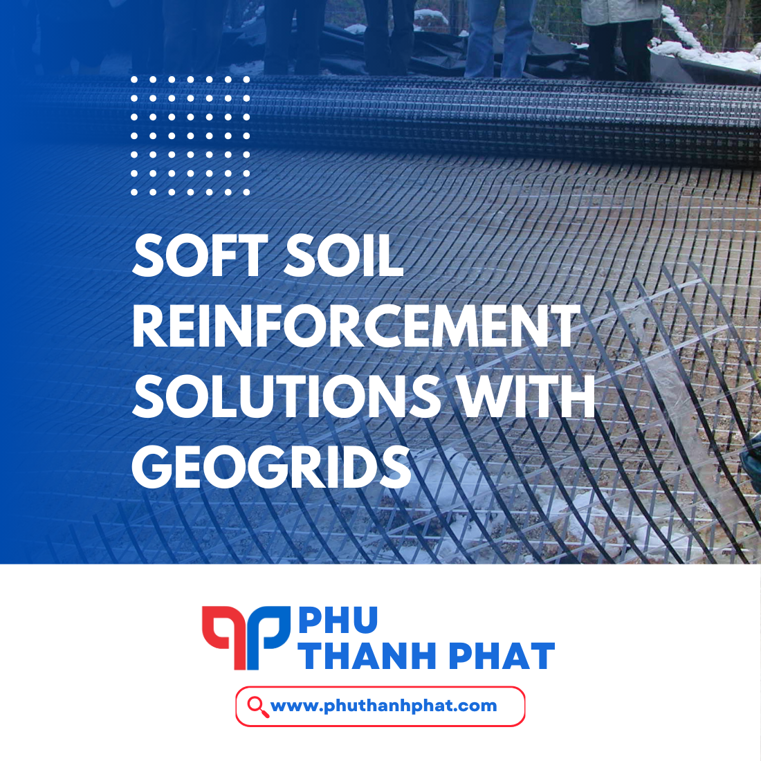 Effective Soft Soil Reinforcement Solutions with Geogrids - Phu Thanh Phat